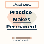 Practice Makes Permanent – #slowchathealth